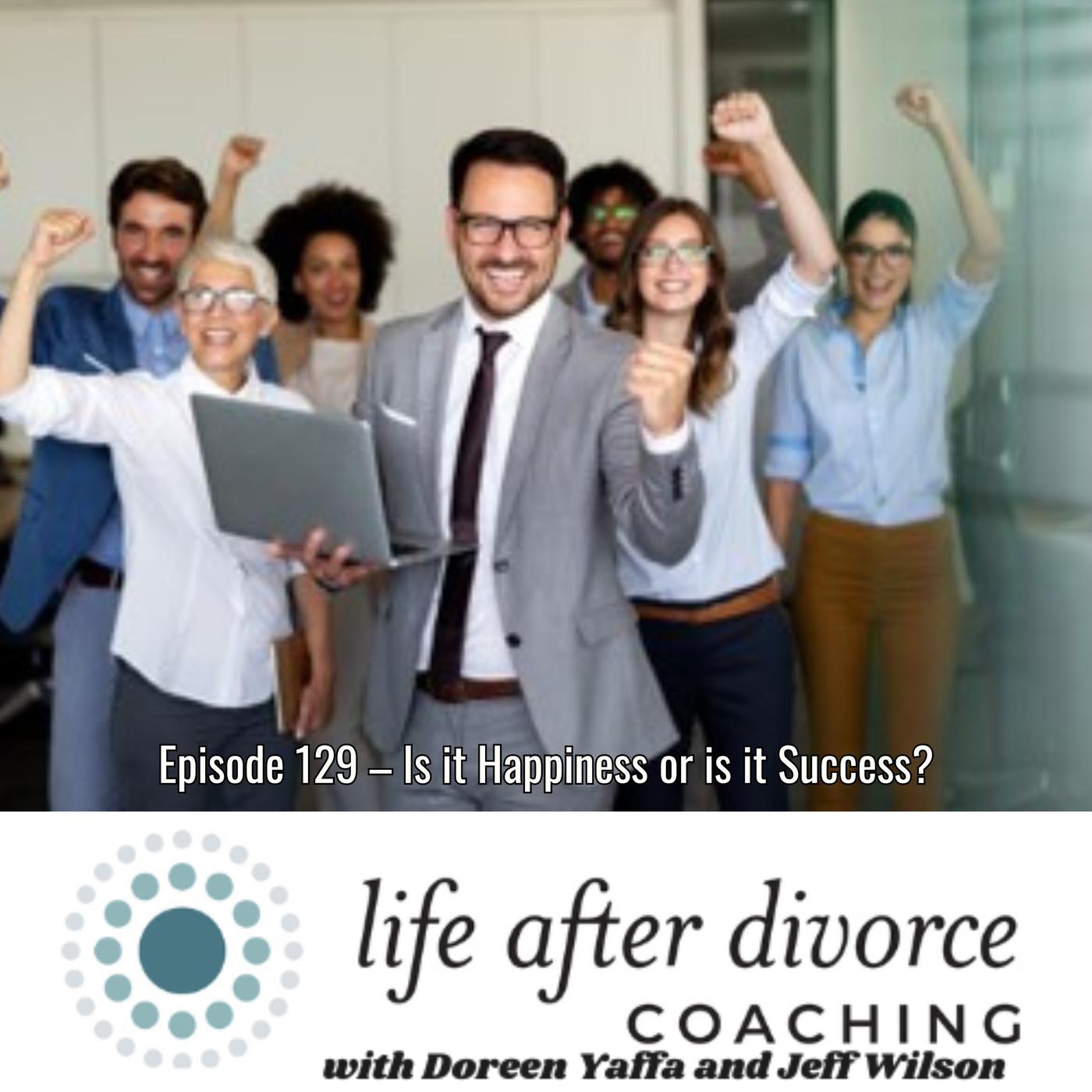 Ep. 129 - Is it Happiness or is it Success? - Life After Divorce Coaching